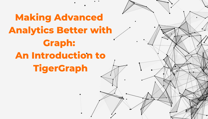 Making Advanced Analytics Better with Graph: An Introduction to TigerGraph